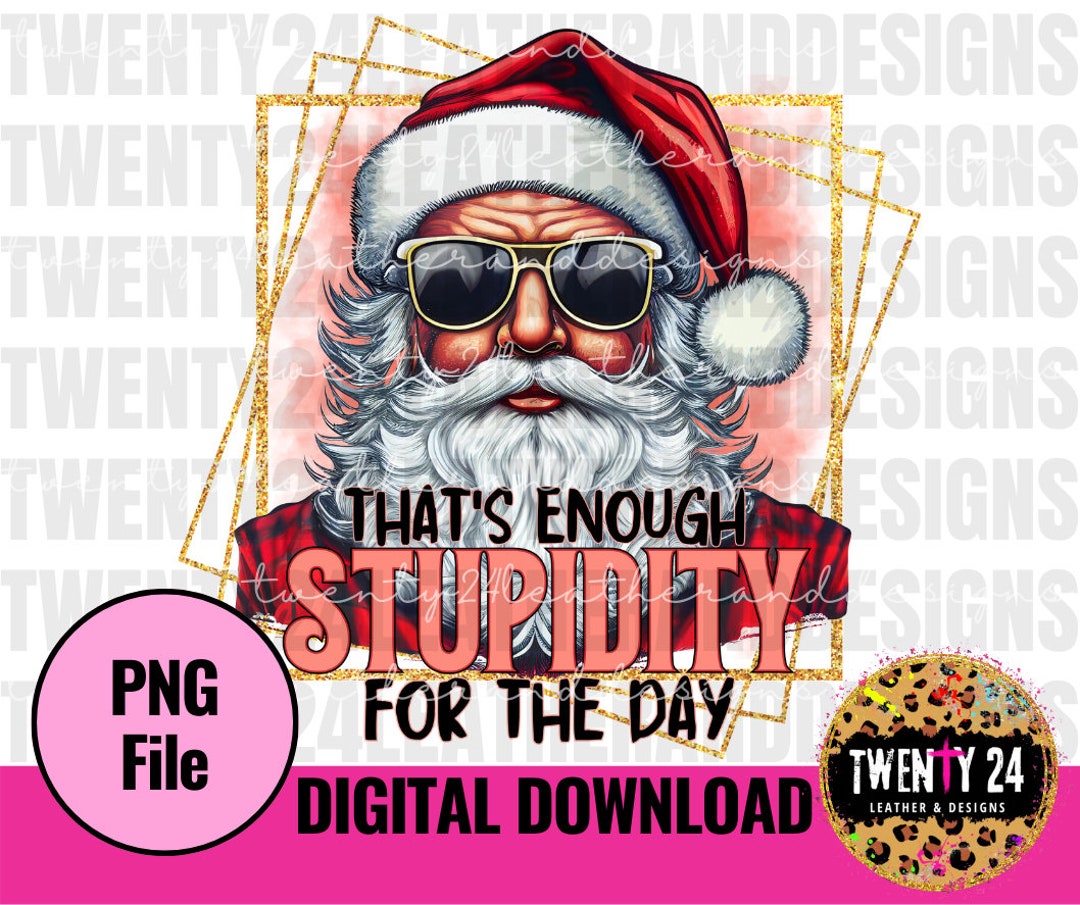 That's Enough Stupidity for the Day PNG - Sarcastic Sublimation ...