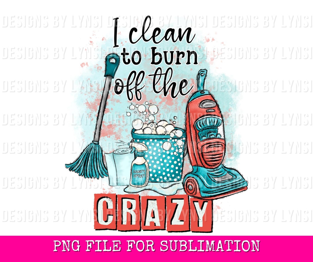 I Clean to Burn off the Crazy PNG Digital Design - Cleaning Lady ...