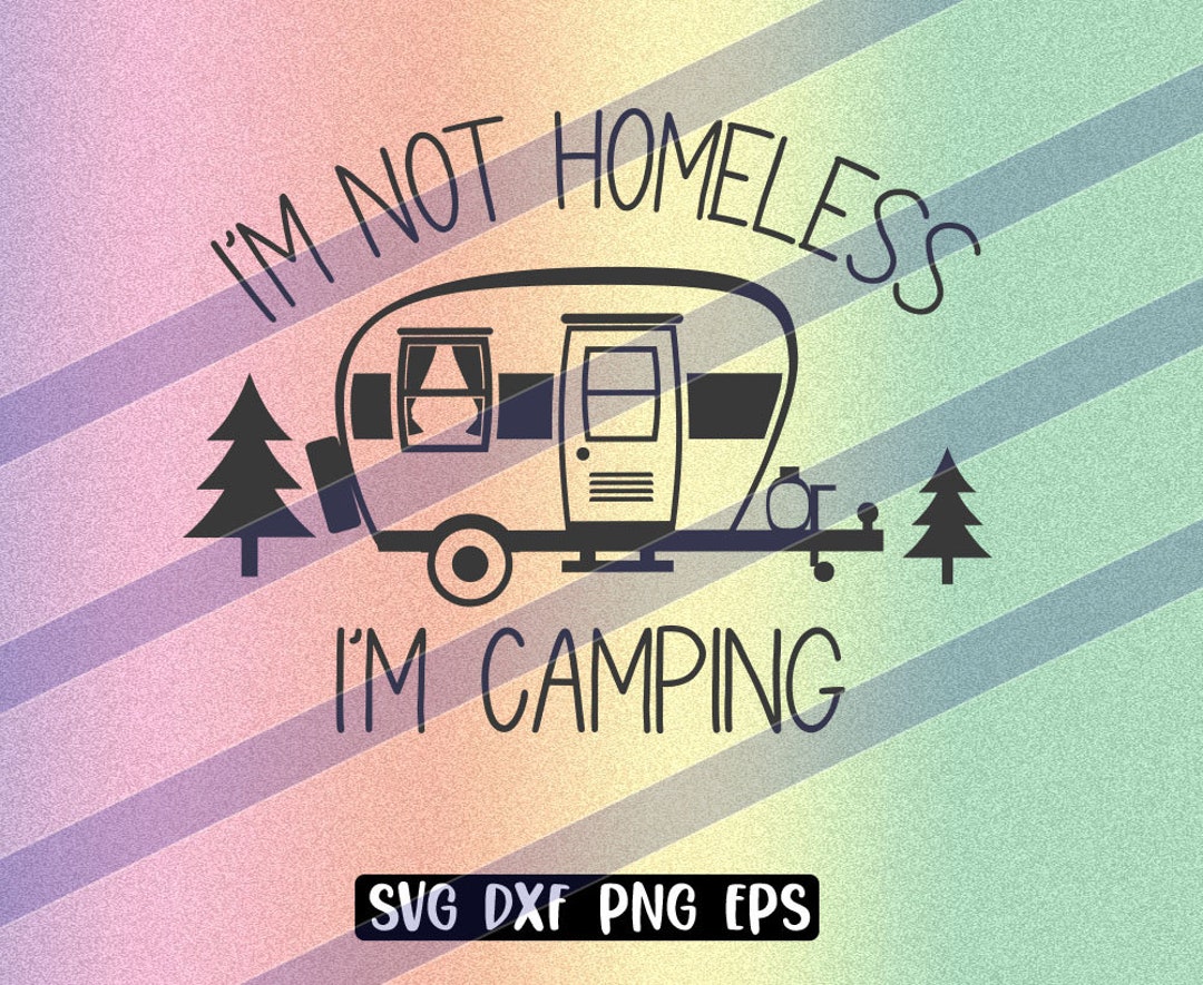 I'm Not Homeless, I'm Camping Svg Dxf Png Eps Welcome Camp Take Hike ...