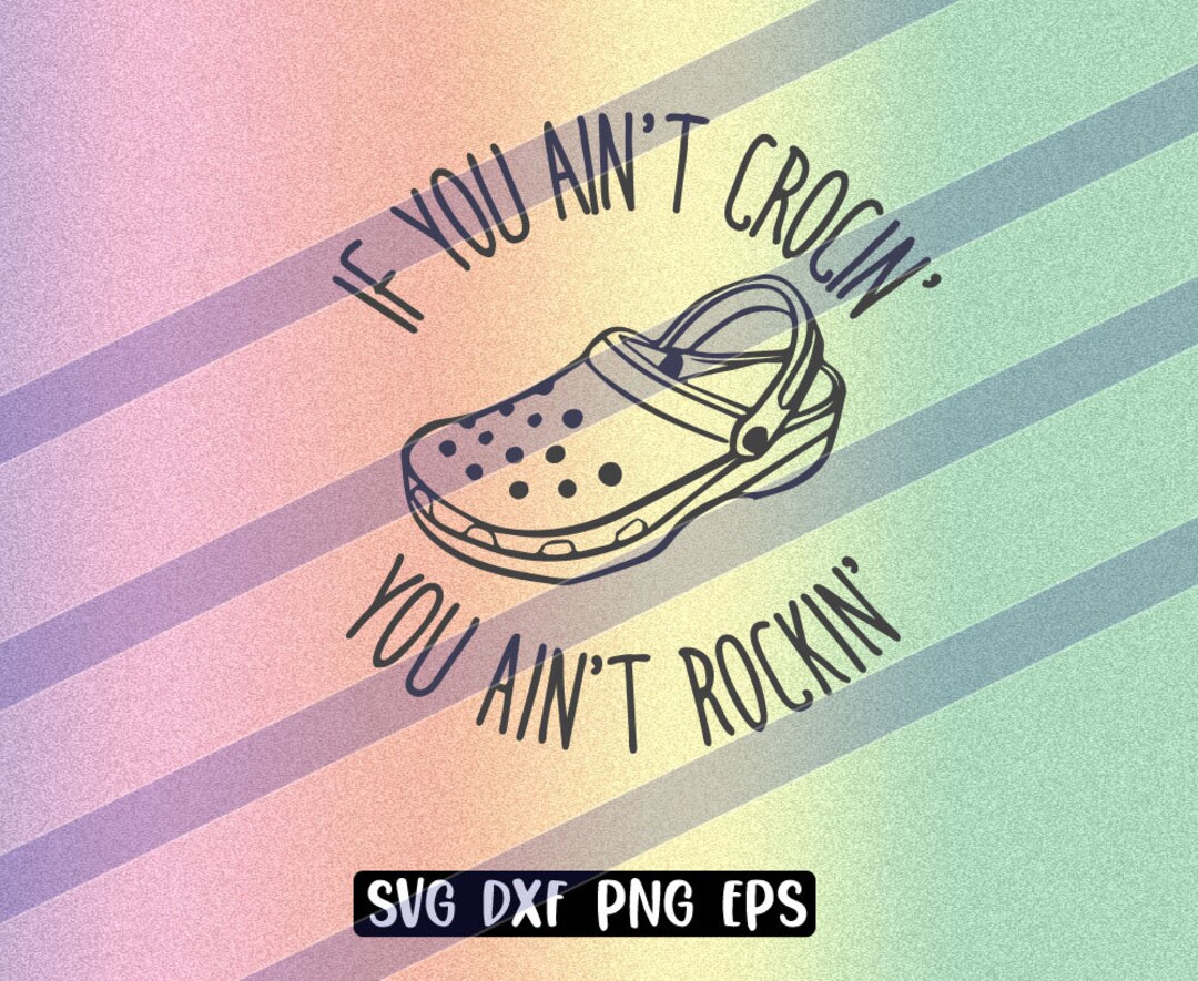 If You Aint Crocin, You Aint Rockin Svg Dxf Png Eps Cricut Cutfile ...