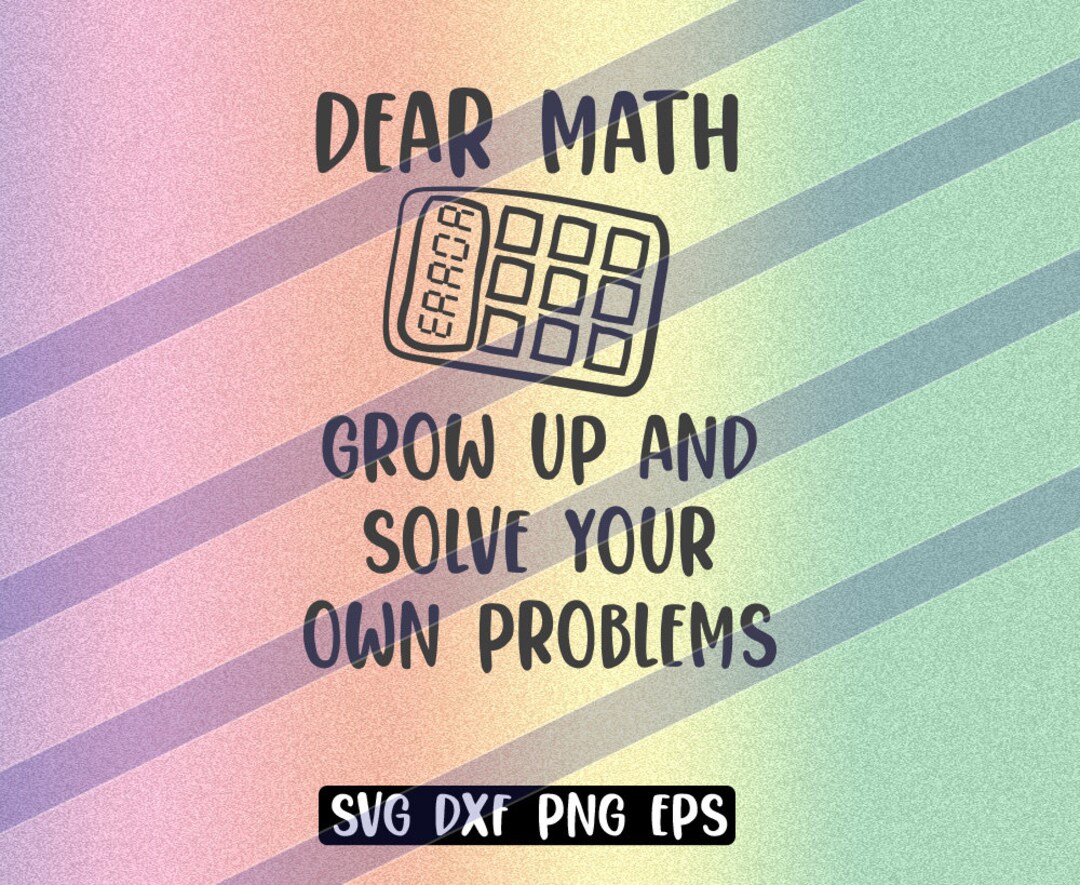 Dear Math, Grow up and Solve Your Own Problems Png Eps Math Teacher ...