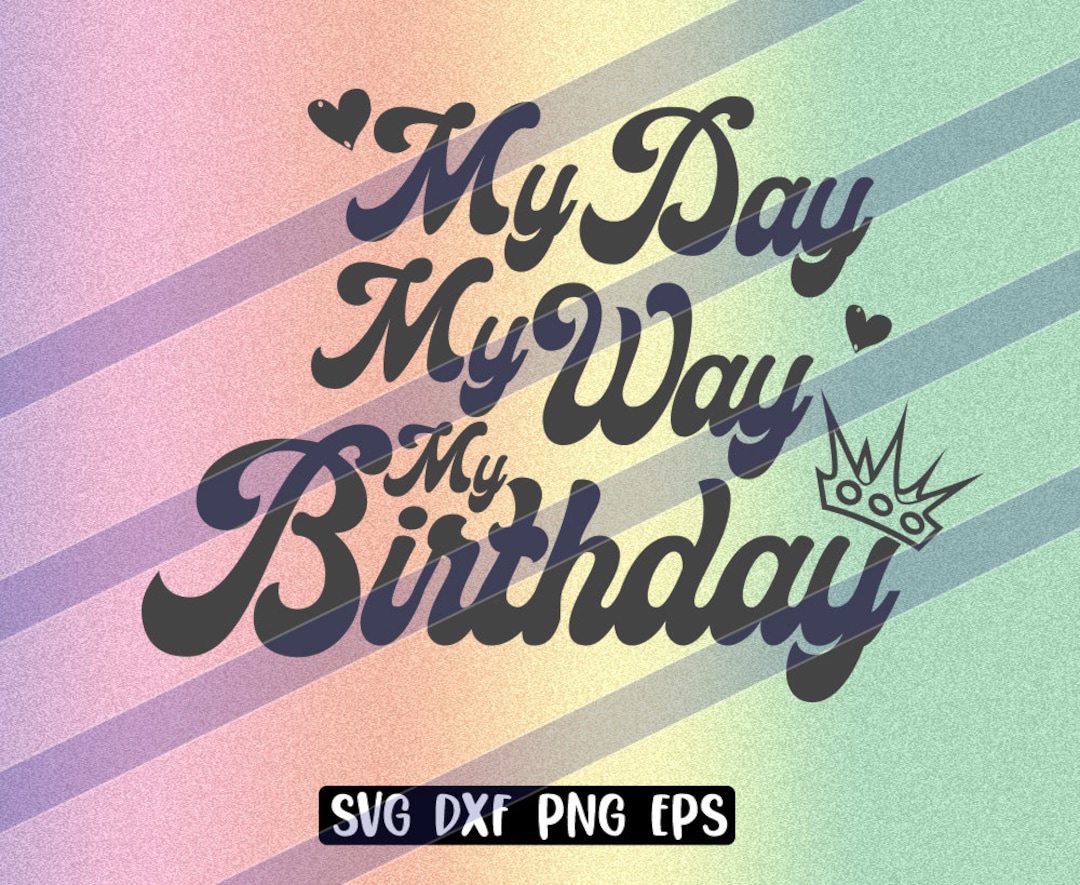 My Day My Way My Birthday Svg Dxf Png Eps Shirt Shirt Cricut Cutfile ...