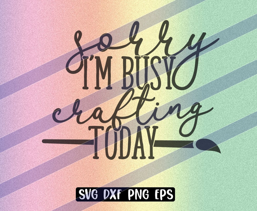 Sorry Busy Crafting Png Eps Svg Dxf Instant Download Cutfile Vector ...