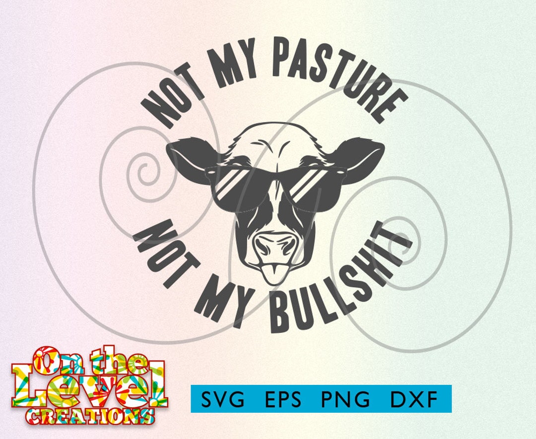 Not My Pasture,not My Bullshit Cutfile Download Svg Dxf Png Eps Sarcasm ...