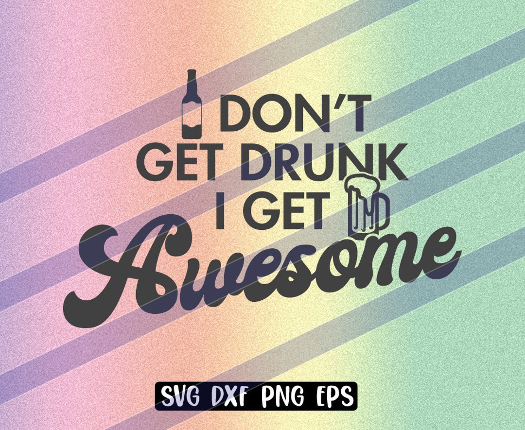 I Dont Get Drunk I Get Awesome Svg Dxf Png Eps Alcoholics Fun Shirt ...