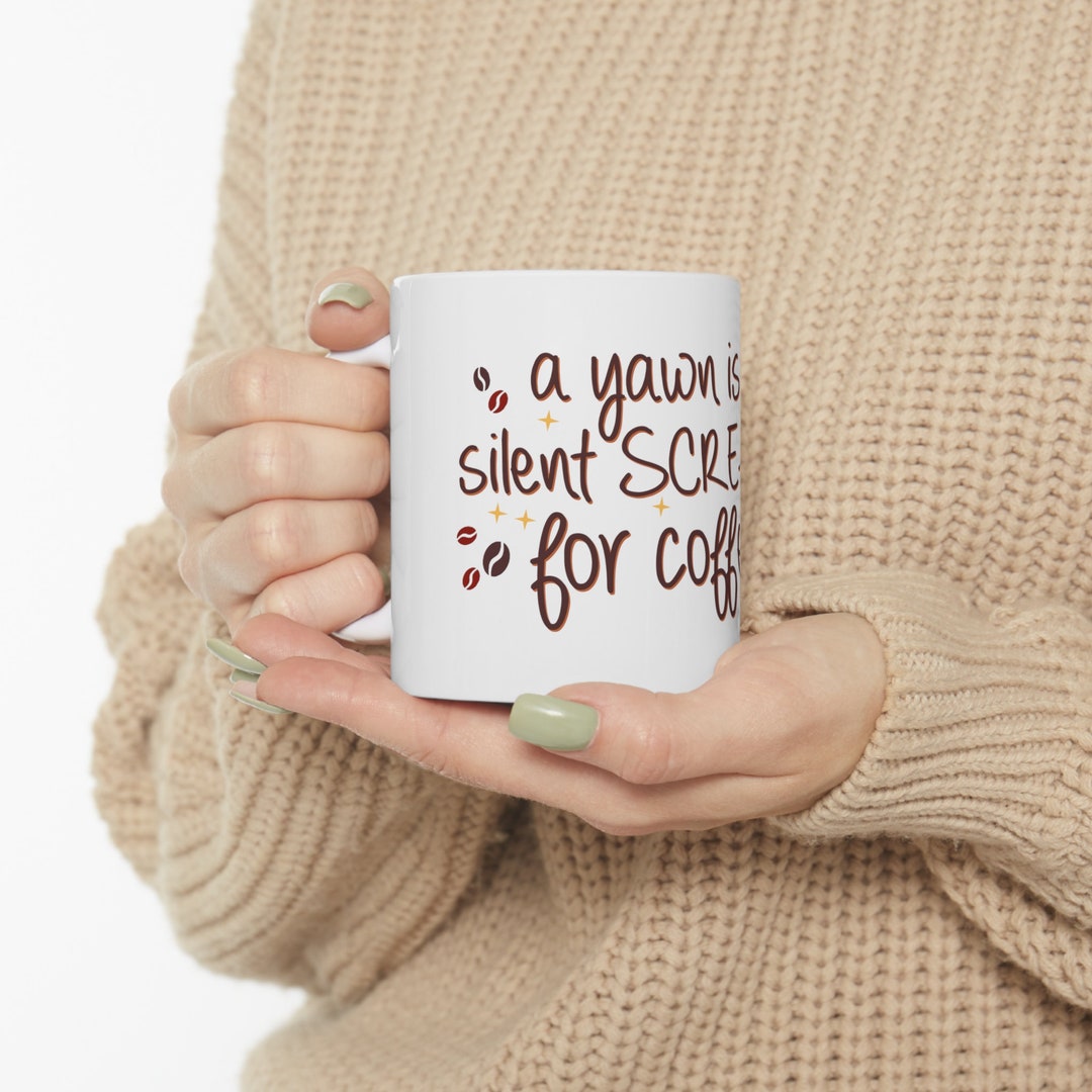 A Yawn is a Silent Scream for Coffee Mug 11oz Ceramic Cup for Caffeine ...