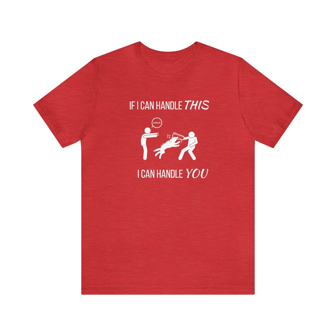 Schutzhund IPO IGP Bite Work Shirt / I Can Handle You Shirt / Working ...