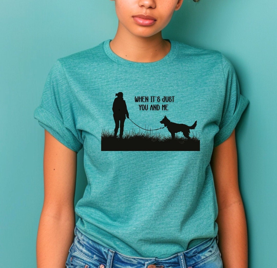 When It's Just You and Me Dog Training Shirt / Dog Mom Shirt / Alone ...