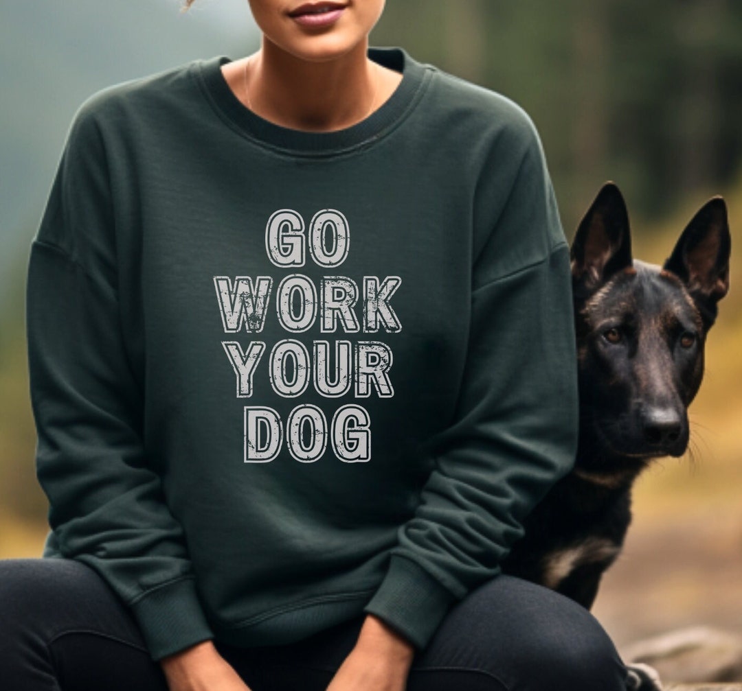 Go Work Your Dog Motivational Dog Training Sweatshirt / K9 Sports ...
