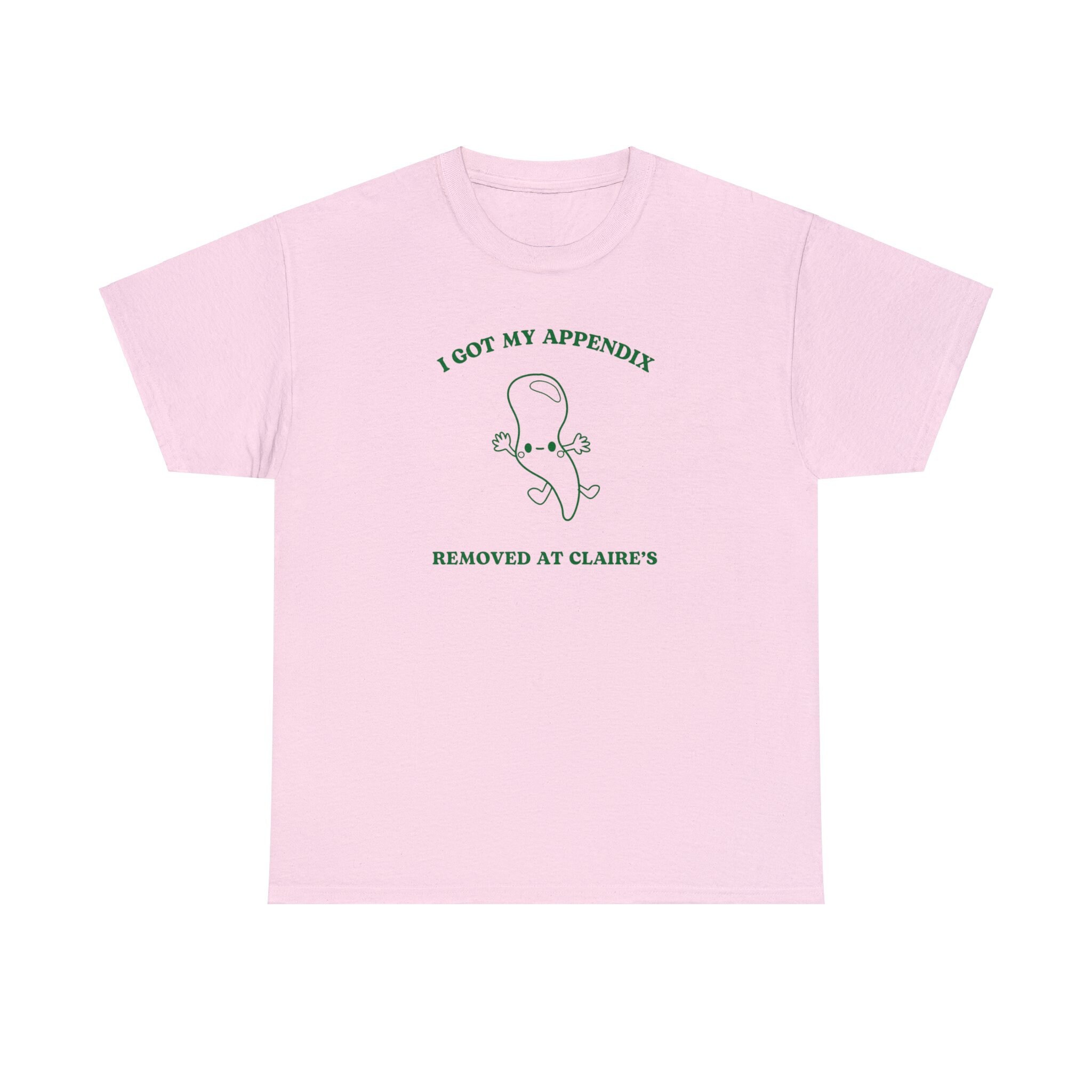 I Got My Appendix Removed at Claire's, Gen Z Shirt, Shirts That Go Hard ...