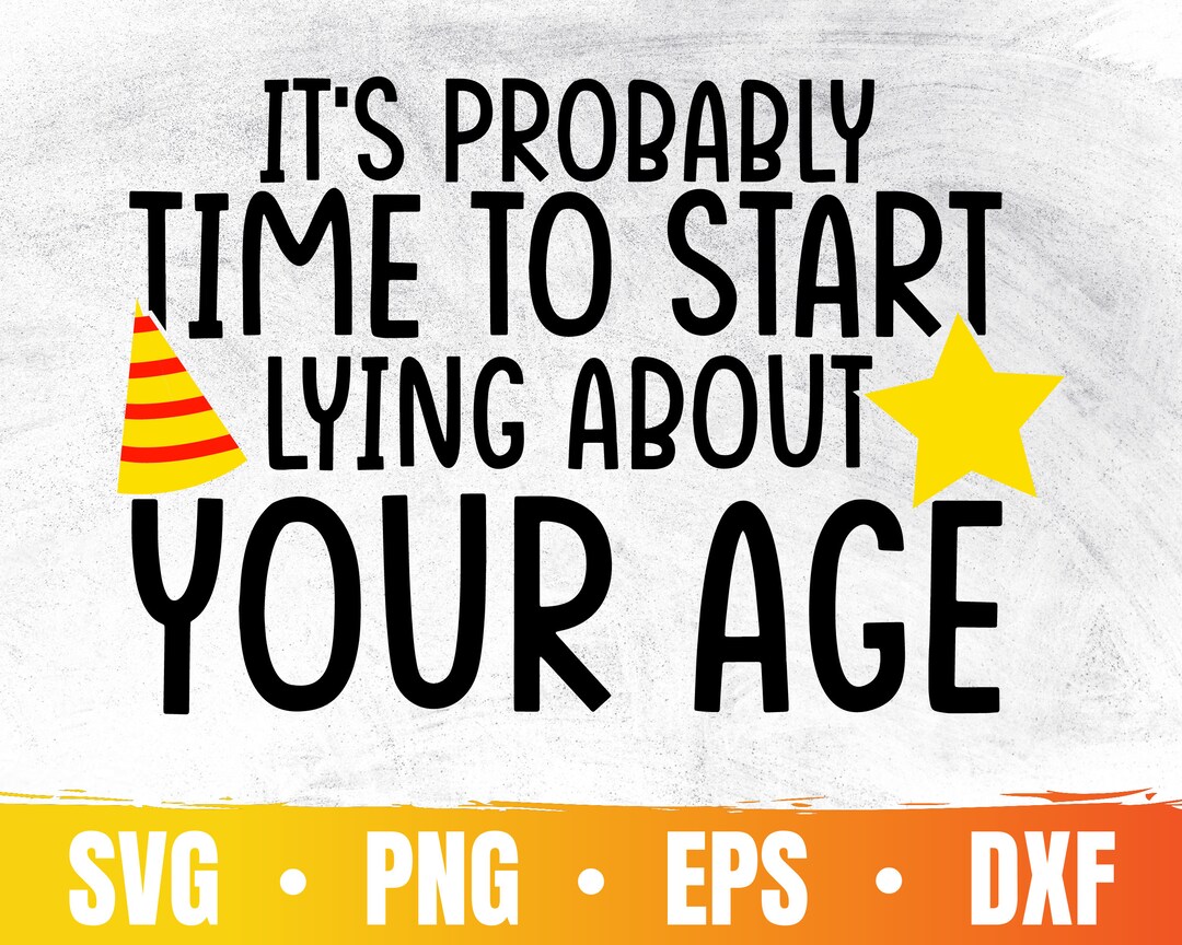Funny Happy Birthday Svg | It's Probably Time to Start Lying About Your ...