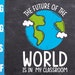 The Future of the World is in My Classroom Svg | Happy Earth Day Cricut ...