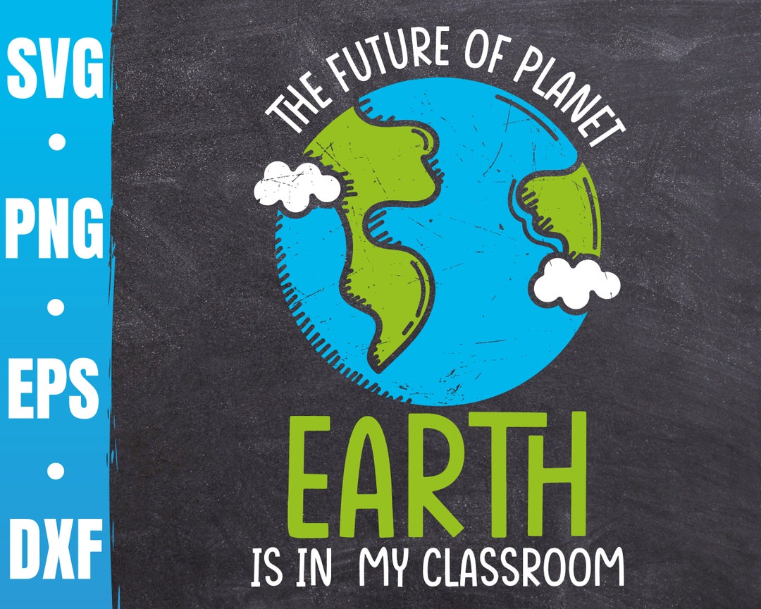 The Future of Planet Earth is in My Classroom Svg | Teacher Saying Png ...