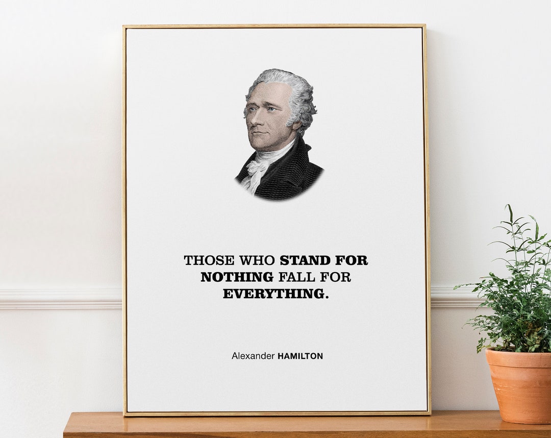 Alexander Hamilton 'those Who Stand for Nothing Fall for Everything ...