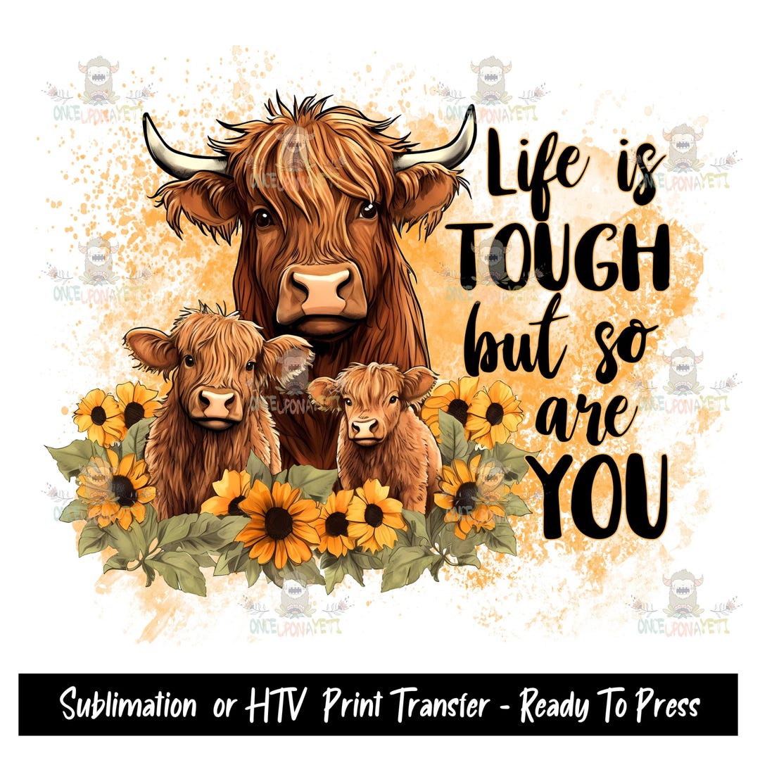 Life is Tough but so Are You - Highland Cows Sunflowers - Sublimation ...