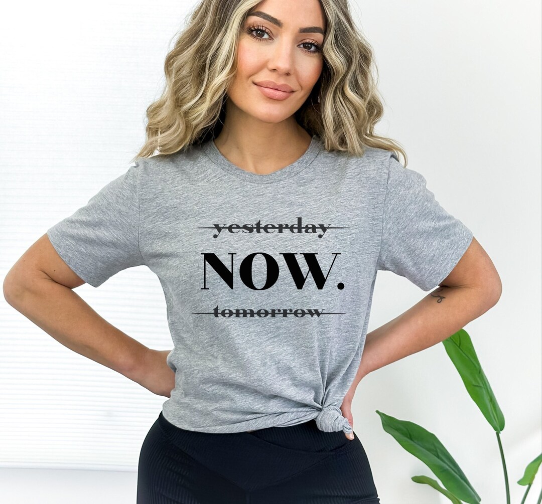 Now Shirt, Present Moment Shirt, Inspirational Graphic Tee, Yesterday ...