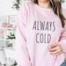 Always Cold Sweatshirt, Literally Freezing Sweatshirts, Funny ...