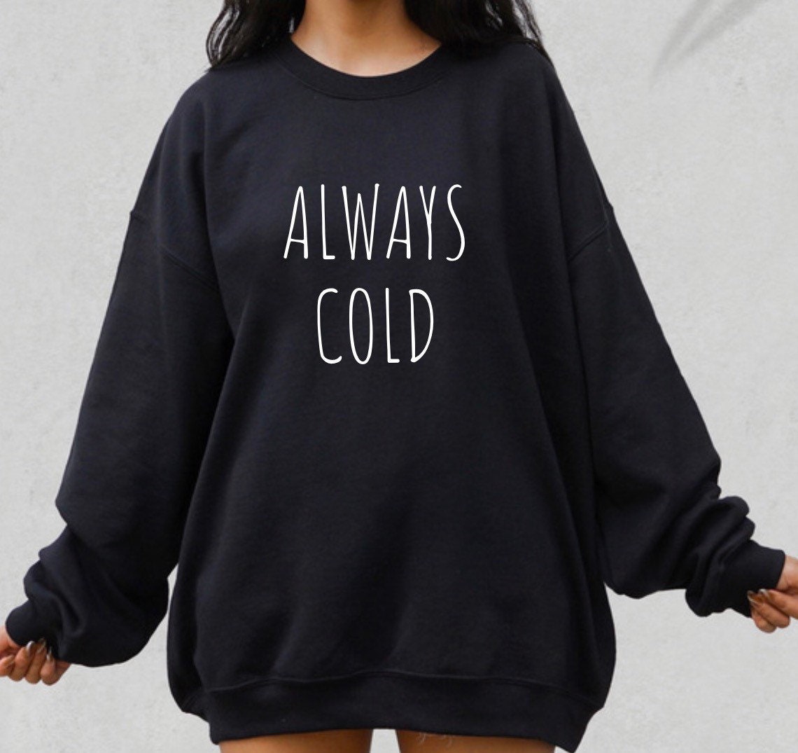 Always Cold Sweatshirt Literally Freezing Sweatshirts Funny - Etsy