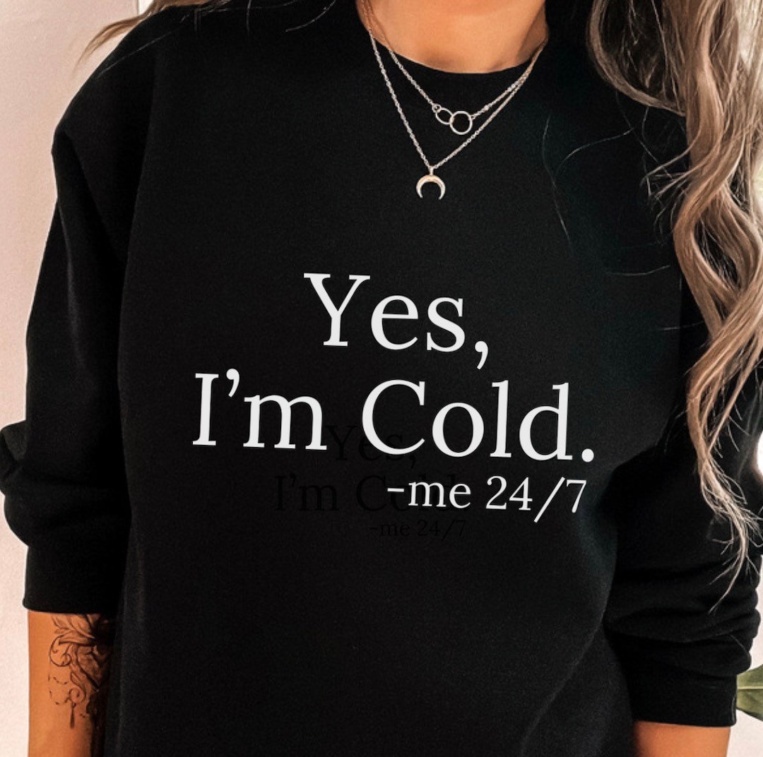 Yes I’m Cold 24/7 Sweatshirt, Literally Freezing Sweatshirts, Funny ...