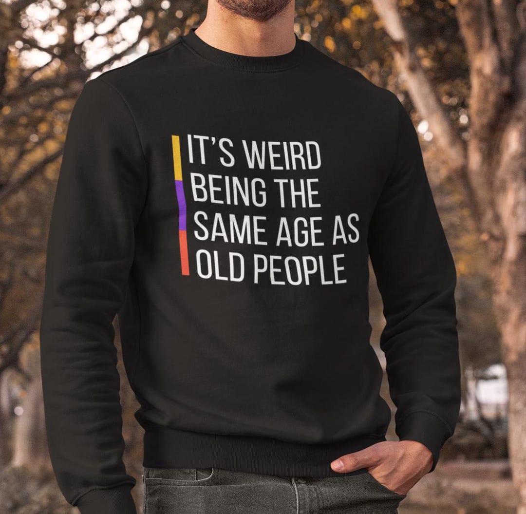 It's Weird Being the Same Age as Old People Funny Husband Sweatshirt ...