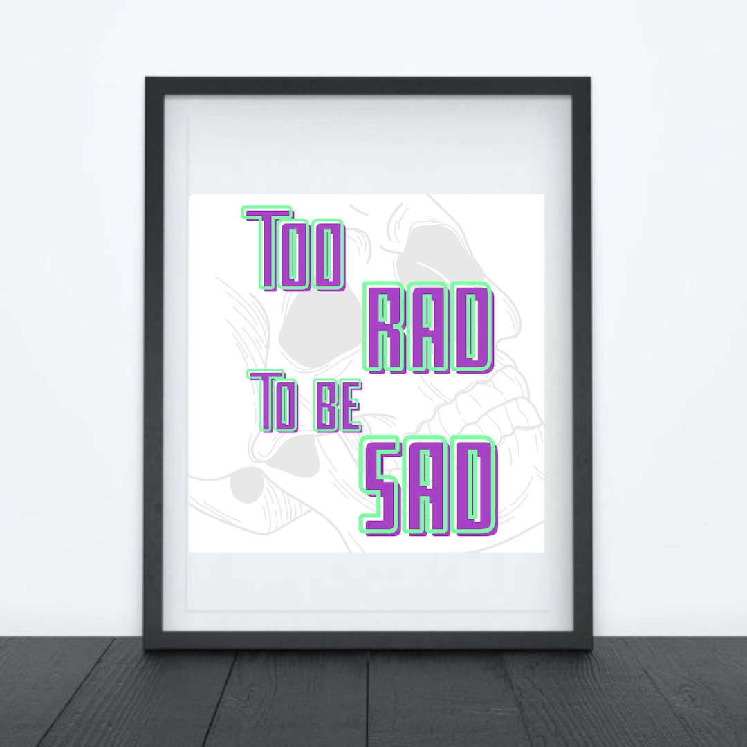 Too Rad to Be Sad Printable. Too Rad to Be Sad Sign. Too Rad to Be Sad ...