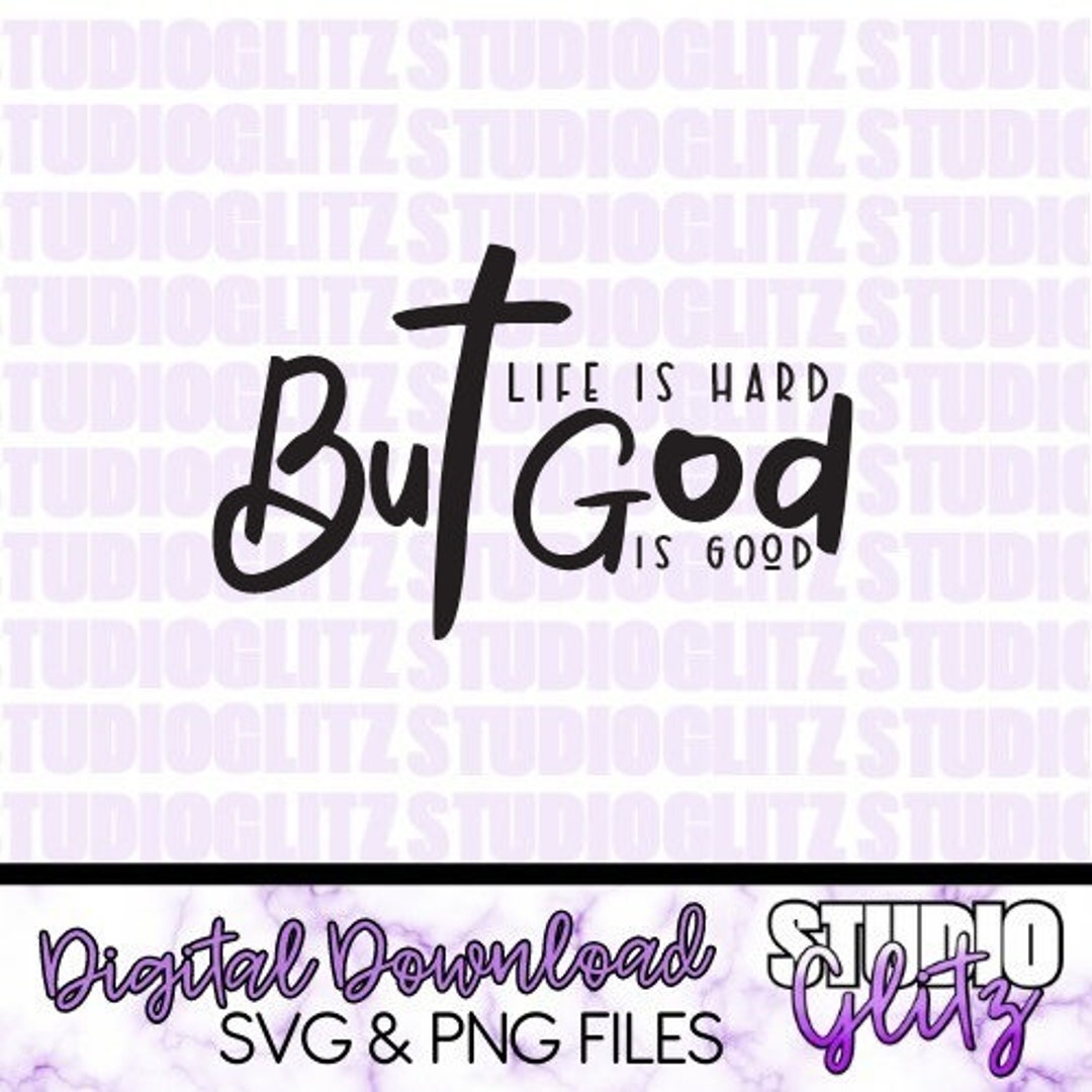 Life is Hard - but God is Good - Digital Download - SVG/PNG Files ...