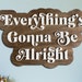 Everything's Gonna Be Alright Sign Everything is Going to Be Alright ...
