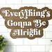 Everything's Gonna Be Alright Sign Everything is Going to Be Alright ...