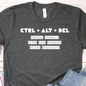 Ctrl Alt Del Shirt: Control Yourself, Alter Thinking, Delete Negativity ...