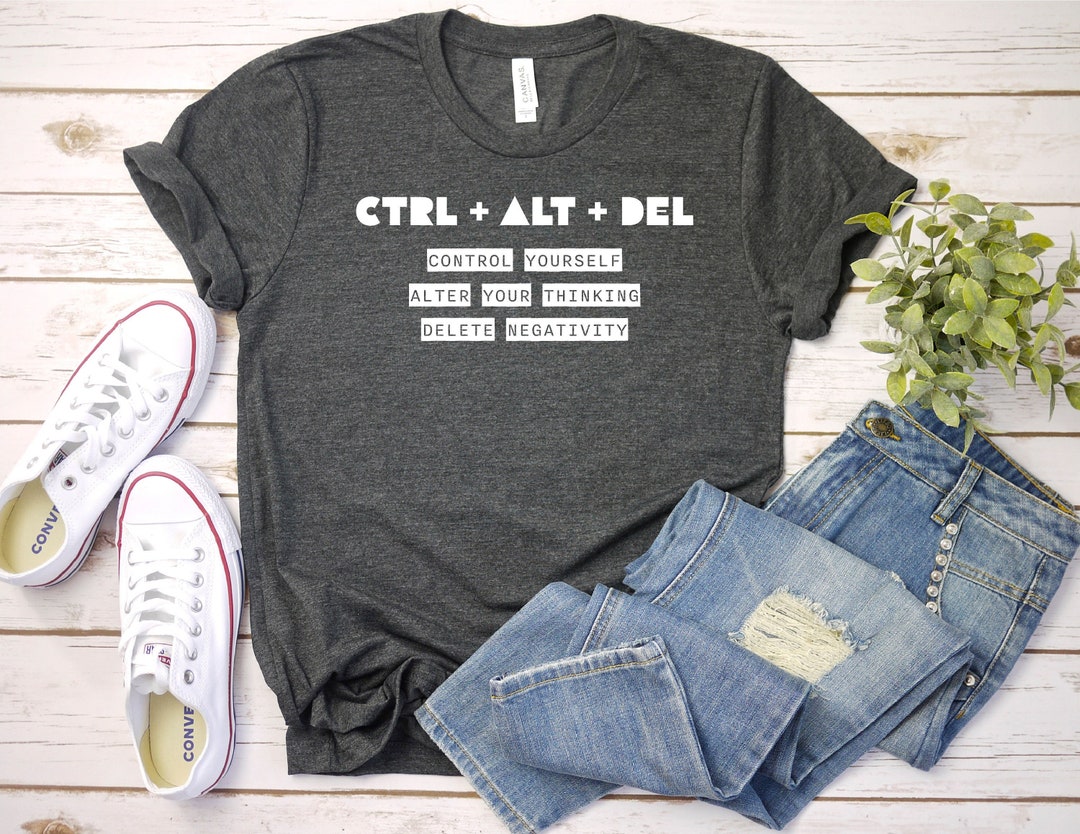 Ctrl Alt Del Shirt: Control Yourself, Alter Thinking, Delete Negativity ...