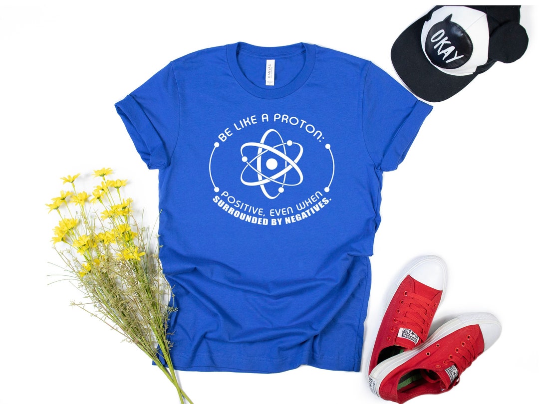 Be Like A Proton Shirt, Funny Science Shirt, Chemistry Shirt, Physics ...