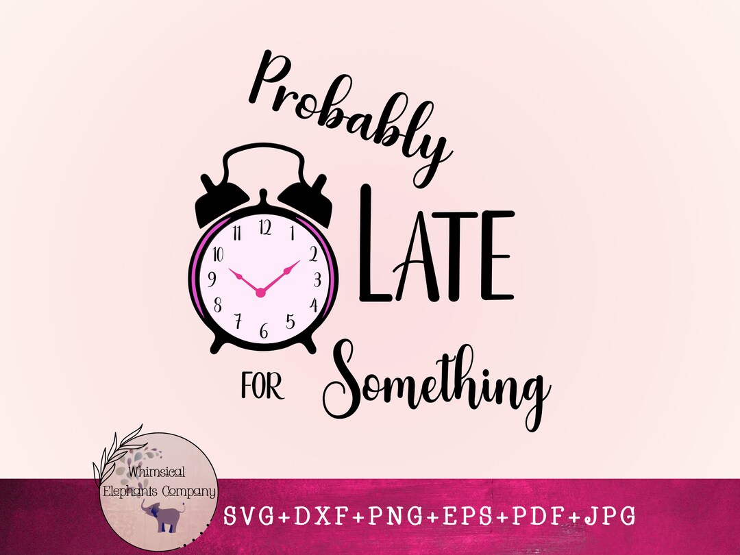 Probably Late for Something Svg Digital Download for Cricut - Etsy