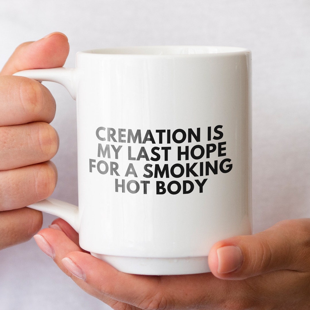 Cremation is My Last Chance at A Smoking Hot Body Mug, Funny Mug, Meme ...