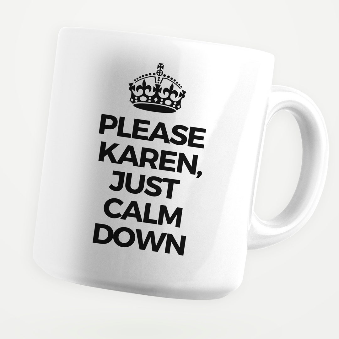 Please Karen, Just Calm Down Mug, Funny Mug, Karen Meme Mug, Gift Mug ...
