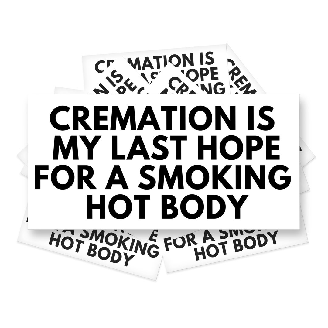 Cremation is My Last Hope Sticker, Smokin Hot Body Sticker, Vinyl ...