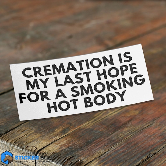 Cremation is My Last Hope Sticker Smokin Hot Body Sticker - Etsy