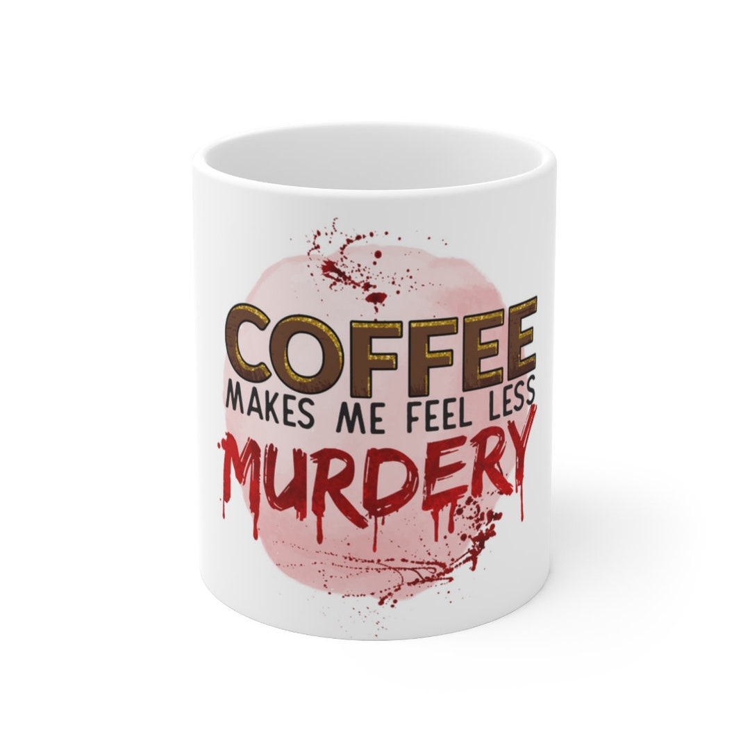 Coffee Makes Me Feel Less Murdery Mug/ True Crime/ Murder - Etsy