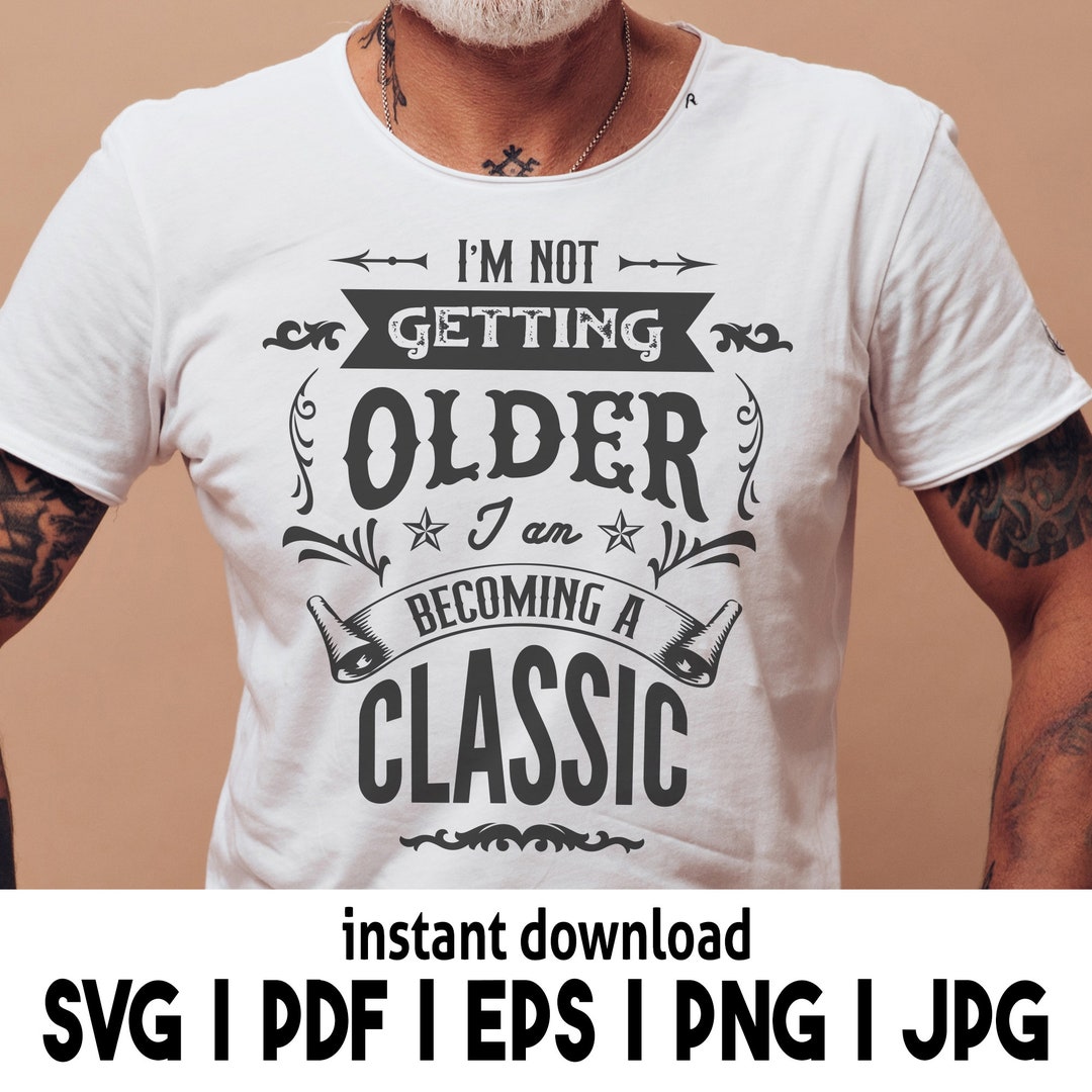 I Am Not Getting Older I Am Becoming a Classic Svg, Men Birthday ...