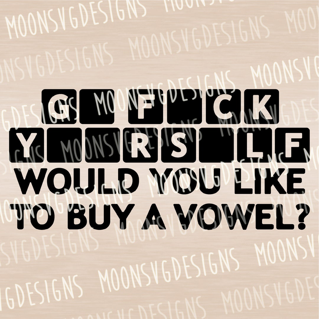 Go Fuck Yourself Png, Would You Like to Buy a Vowel, Funny SVG ...