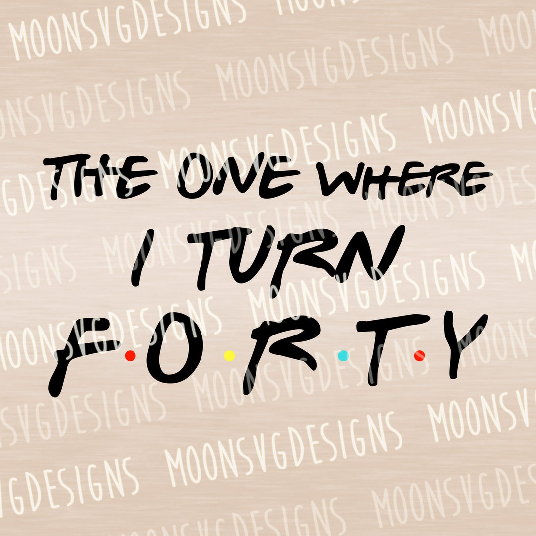 The One Where I Turn Forty SVG, Forty Years Old SVG, Iron on SVG, Cut ...