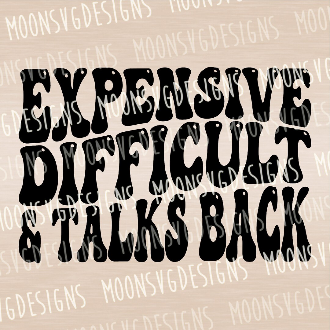 Expensive Difficult and Talks Back SVG, Funny SVG, Iron on File, Cut ...