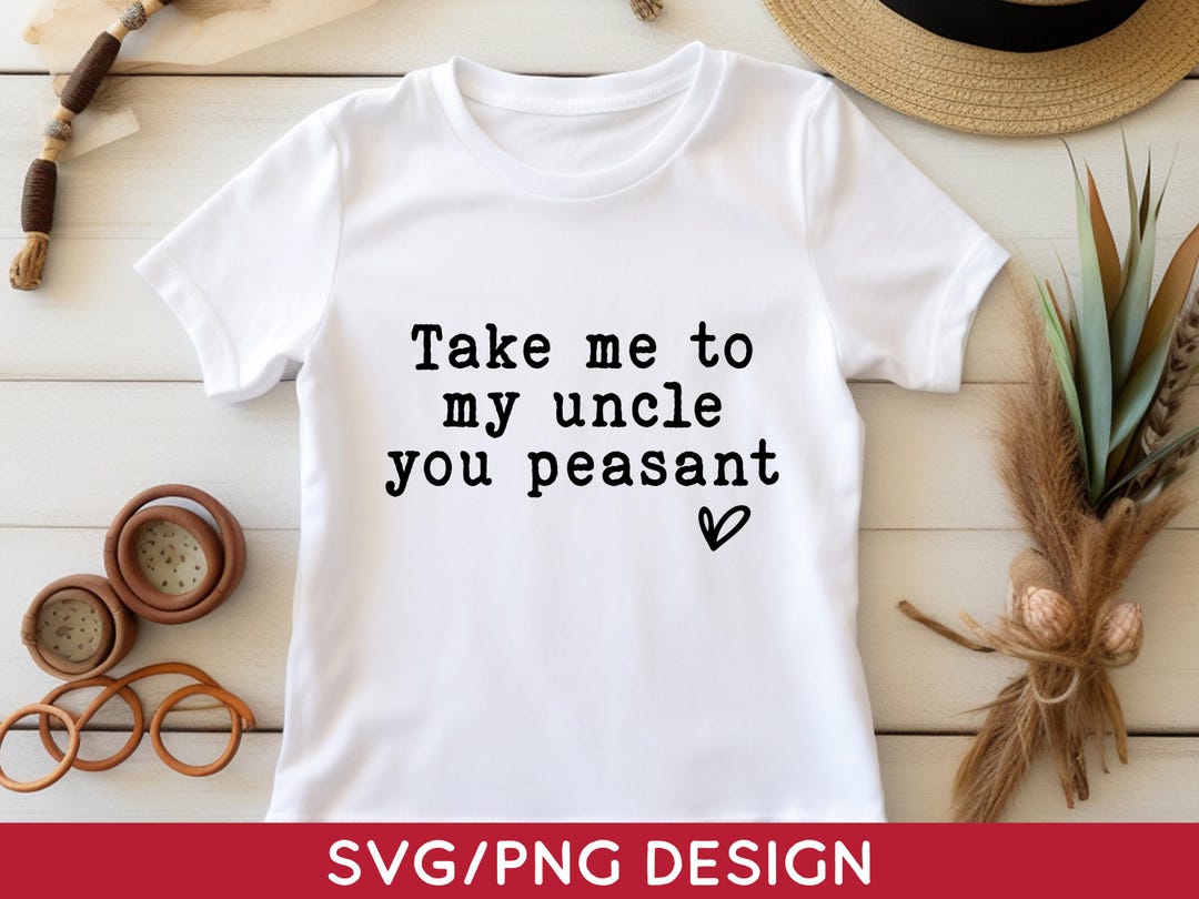 Take Me to My Uncle You Peasant Svg Png, Funny Uncle Svg, Digital ...