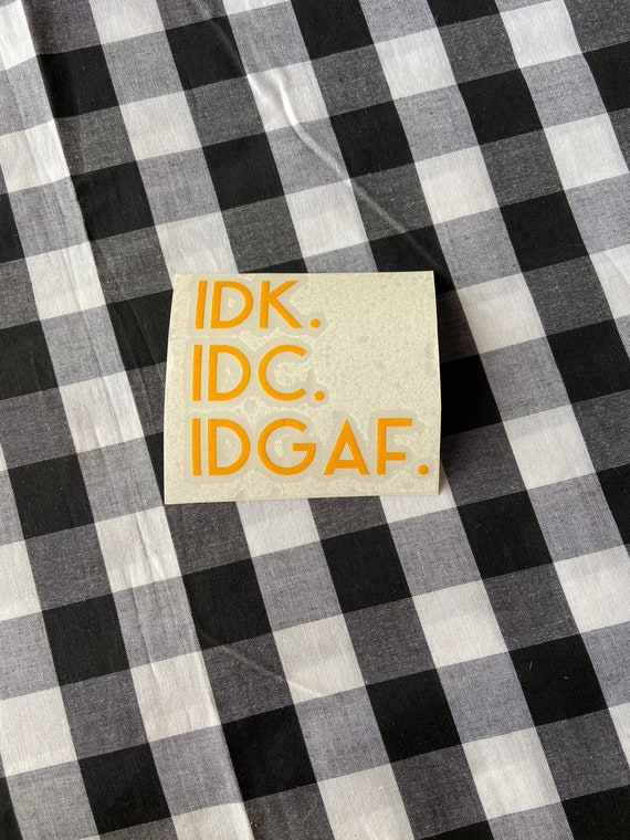 Idk. Idc. Idgaf. Funny Handmade Vinyl Decal Funny Decal - Etsy