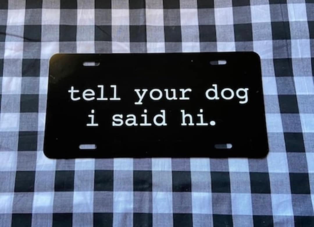 Tell Your Dog I Said Hi Cute Front License Plate Car Tag Vanity Plate ...