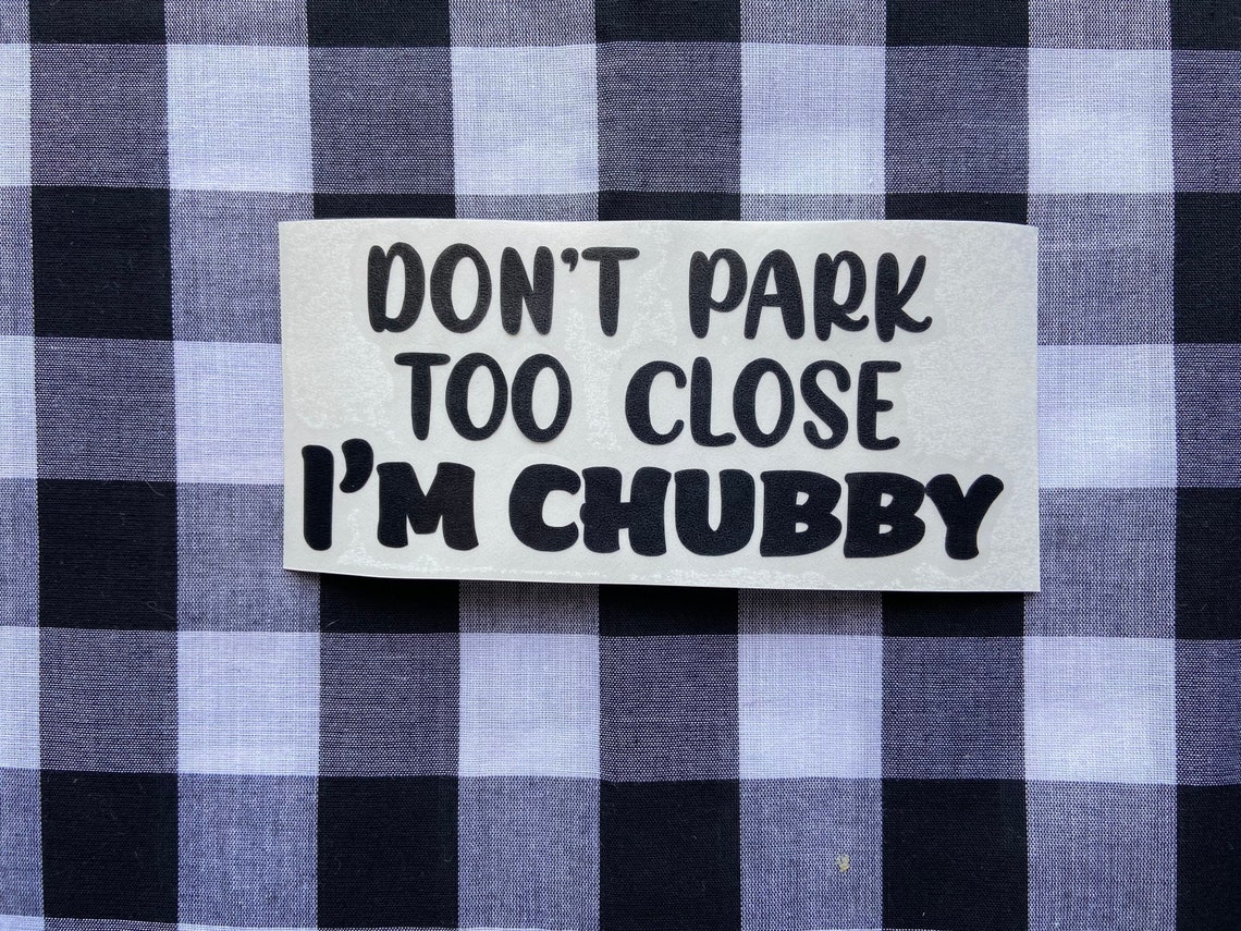 Dont Park Too Close Im Chubby Funny Vinyl Decal Car Decal - Etsy
