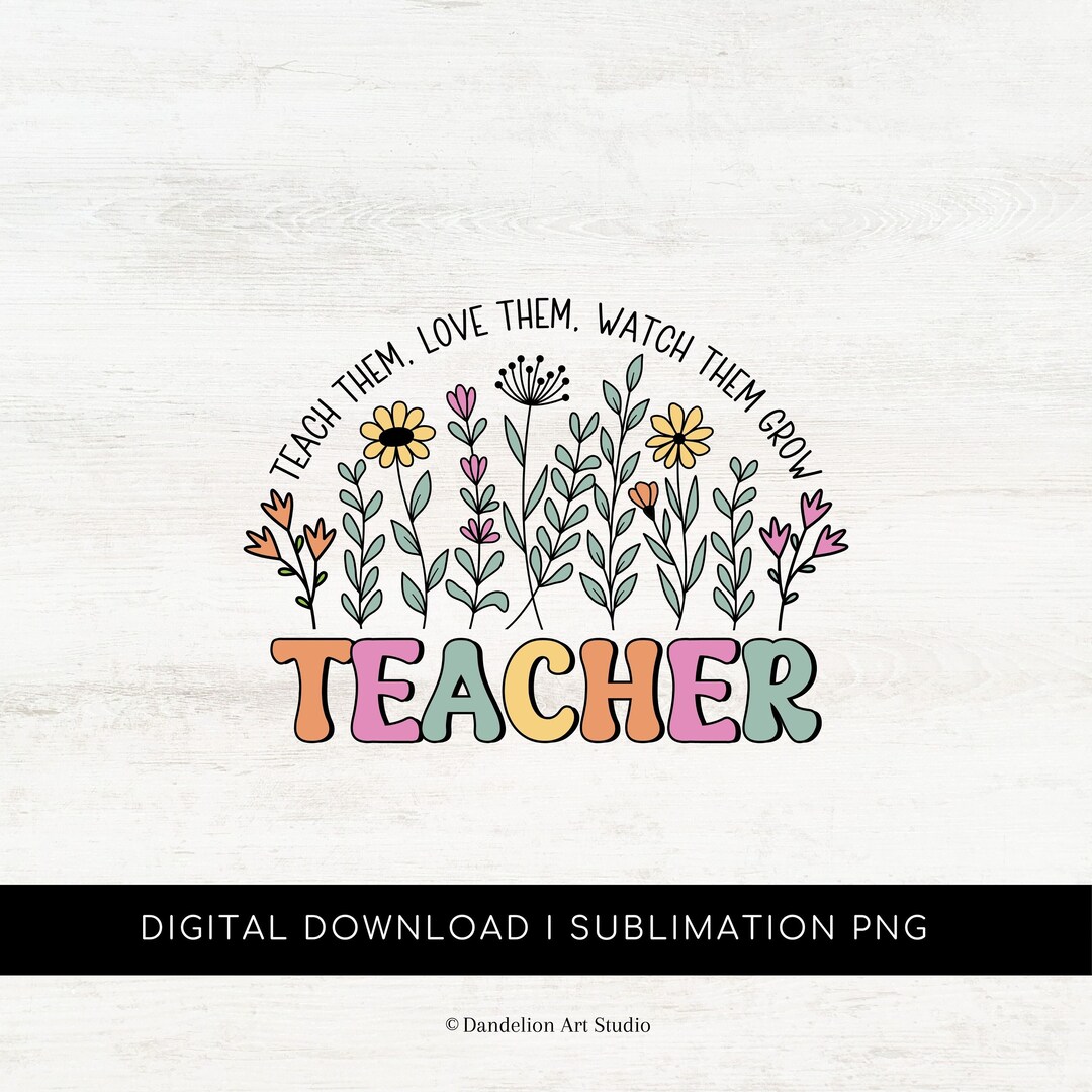 Teacher Wildflowers PNG, Teach Them Love Them Watch Them Grow PNG ...