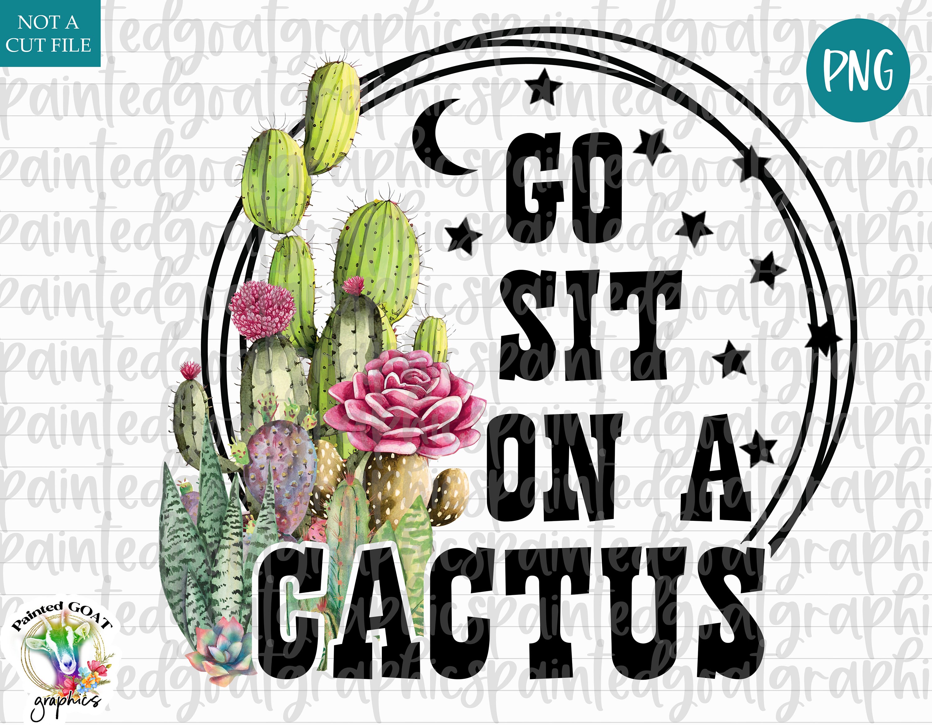 Go Sit on A Cactus Png Succulent Png Cactus Sublimation - Etsy