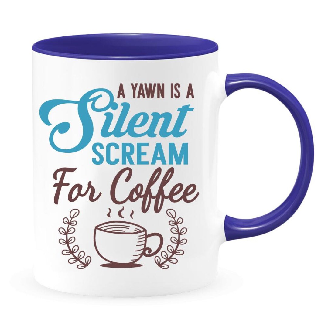 A yawn is a silent scream for coffee Funny Coffee Mug Mugs For Friends ...