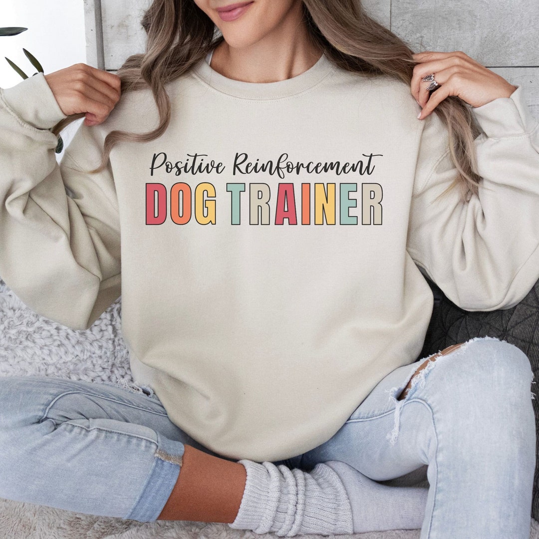 Positive Reinforcement Dog Trainer Sweatshirt, Dog Training Shirt, Cute ...