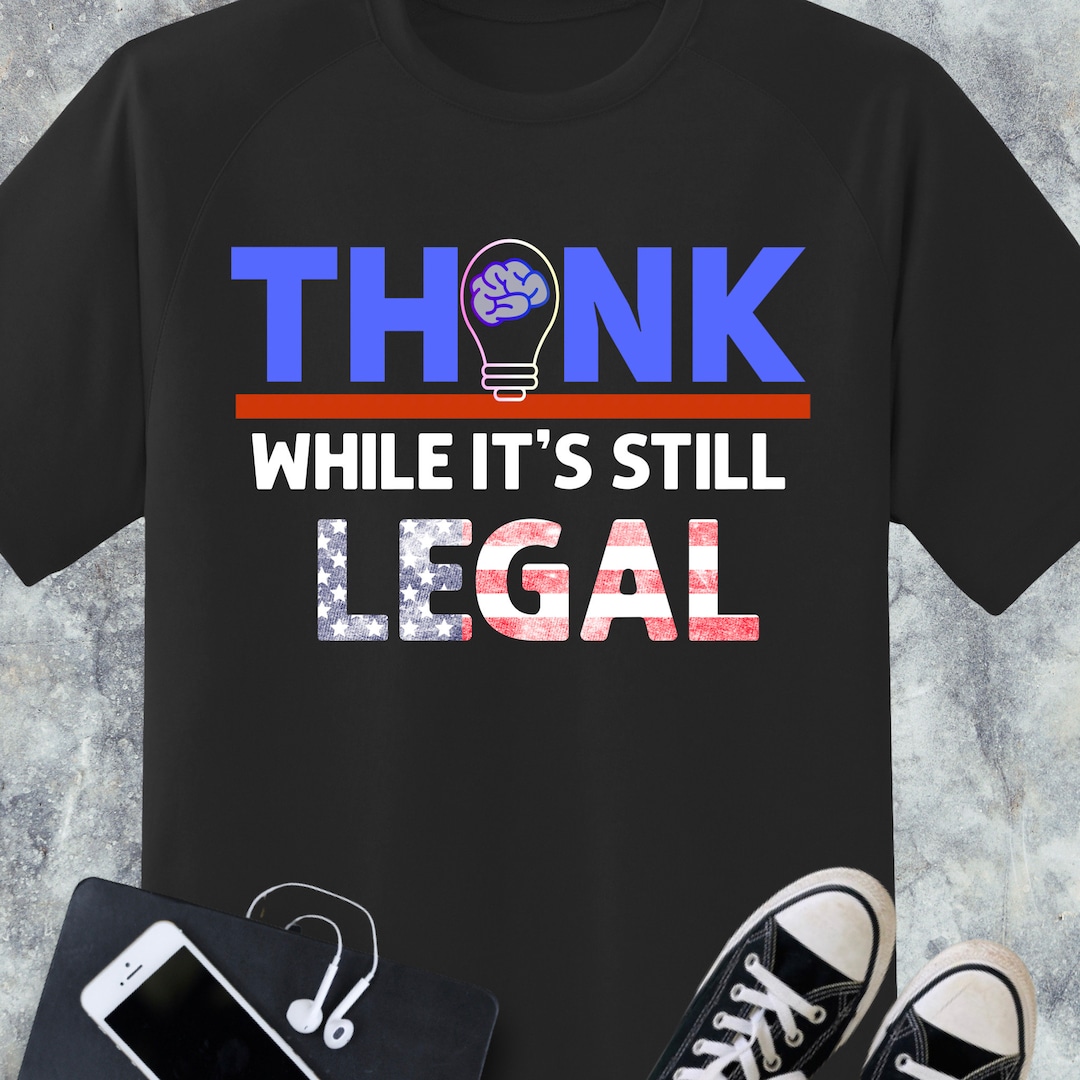 Think While It's Still Legal Shirt, Think While It's Still Legal T ...